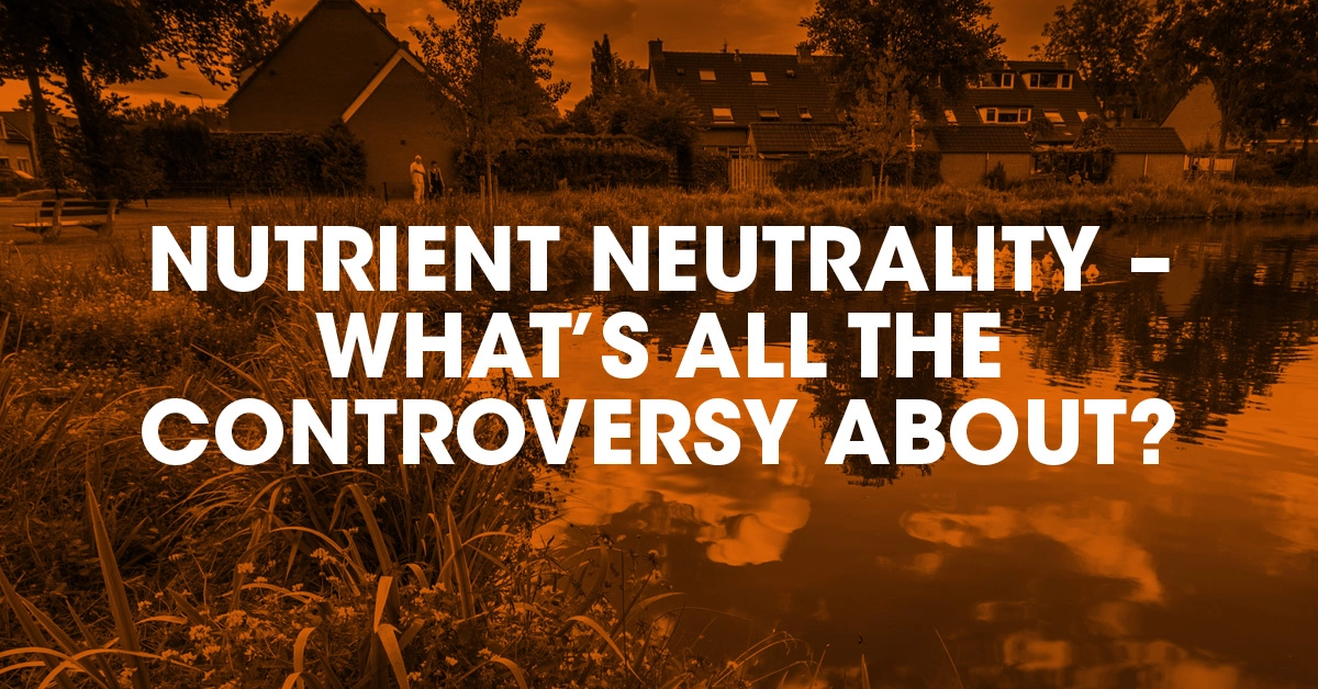 Nutrient neutrality – what’s all the controversy about?
